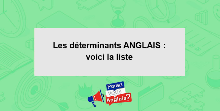 Les déterminants ANGLAIS : voici la liste - Grammaire